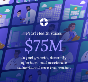 Pearl Health Raises $75M to Expand Value-Based Care Innovation